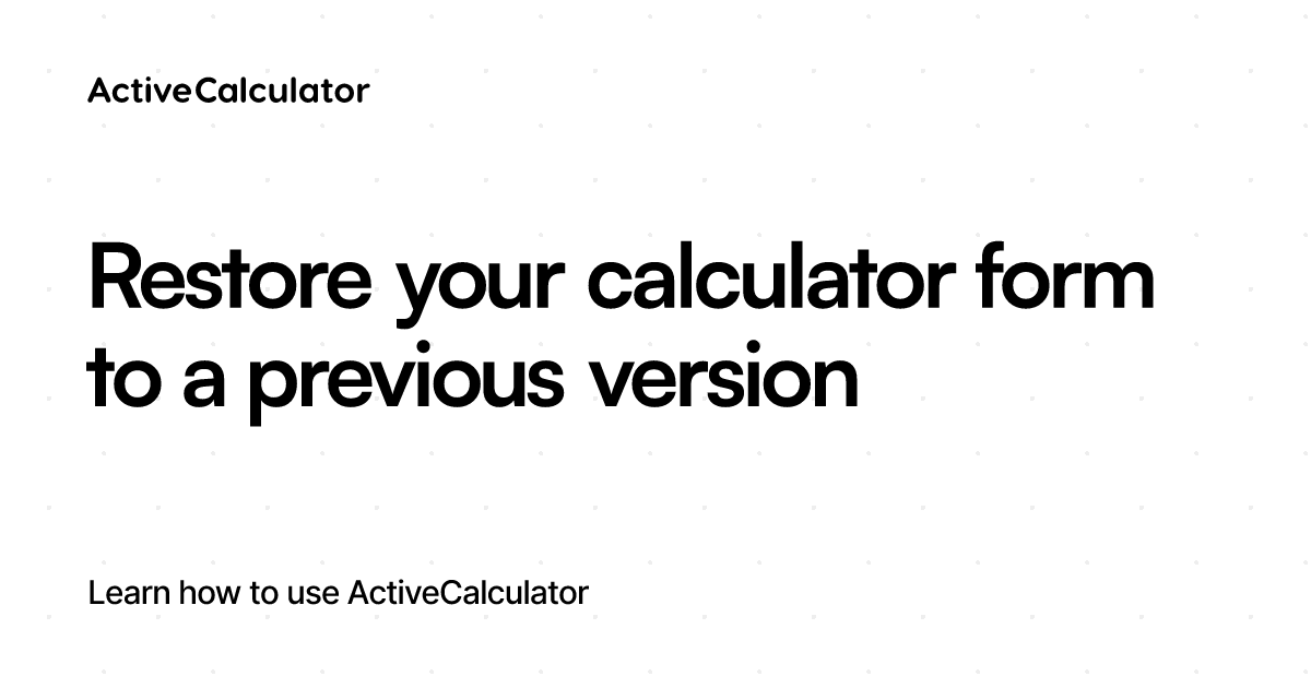 Restore your calculator form to a previous version – ActiveCalculator Knowledge Base