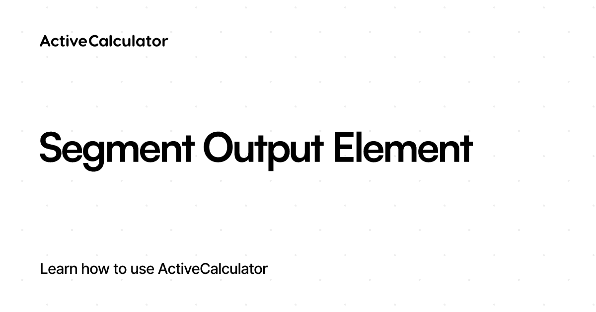 Segment Output Element – ActiveCalculator Knowledge Base