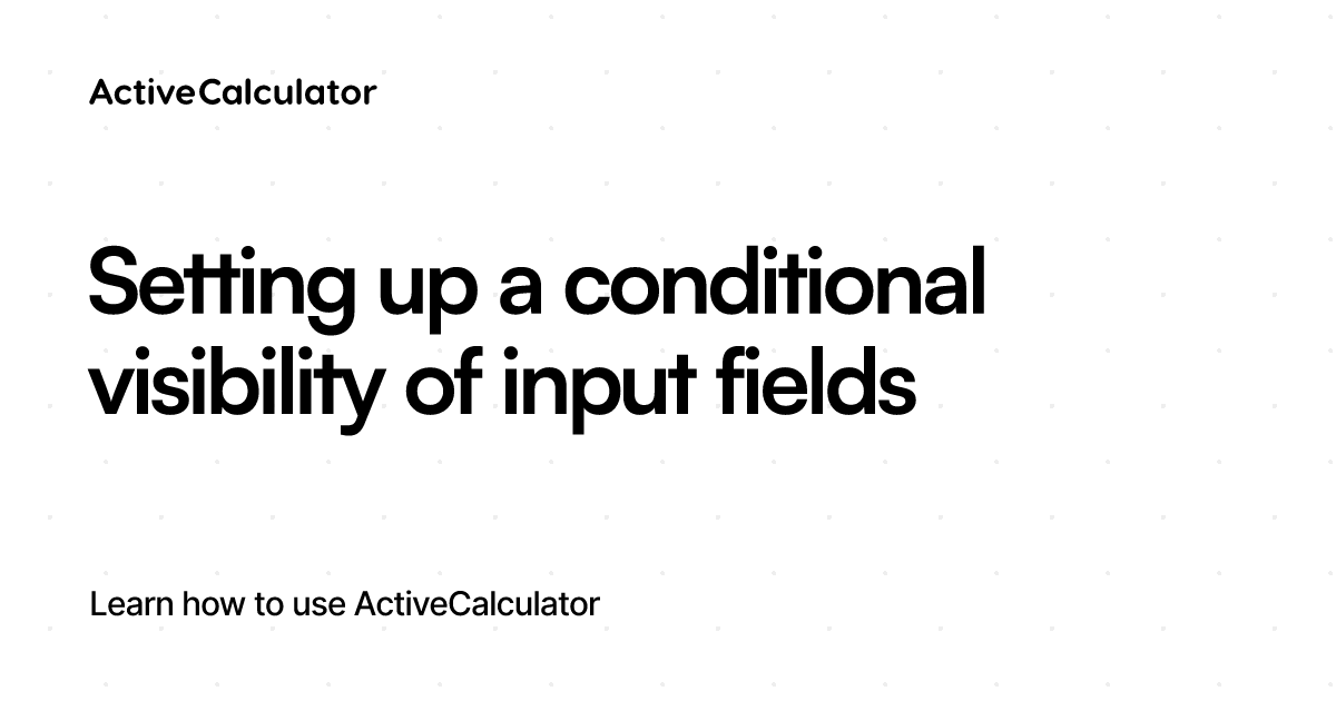 Setting Up A Conditional Visibility Of Input Fields Activecalculator Knowledge Base